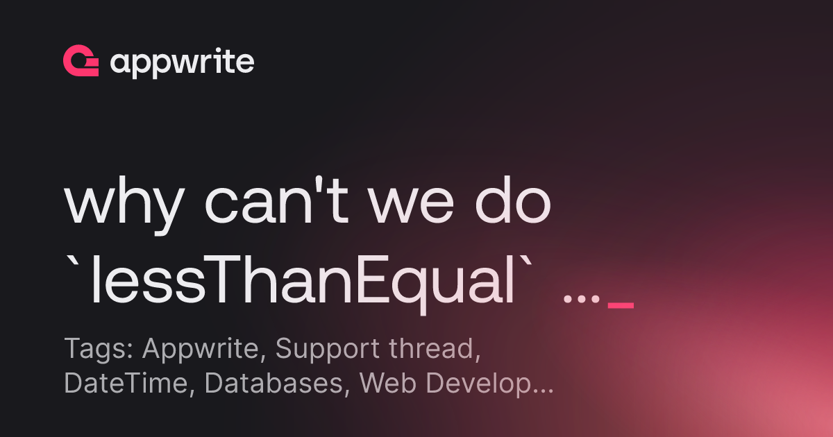 Why Cant We Do `lessthanequal` Or `greaterthanequal` With Datetime Values Threads Appwrite